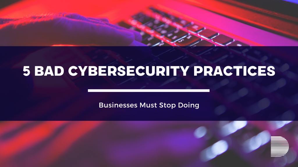 5 Bad Cybersecurity Practices Businesses Must Stop Doing Now! – DAAKYI